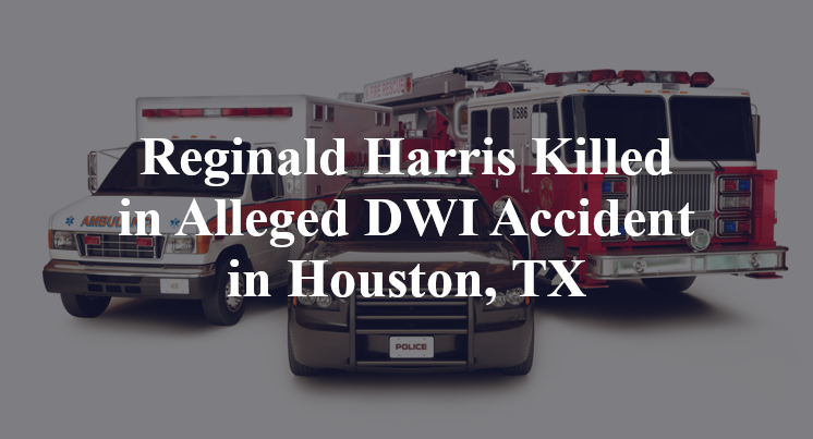 Reginald Harris Killed in Alleged DWI Accident in Houston, TX