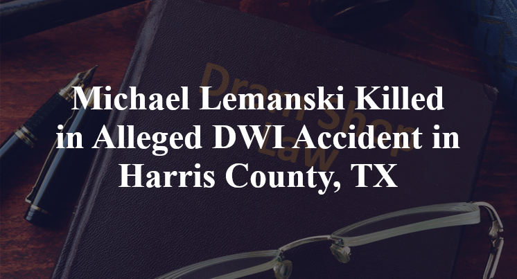Michael Lemanski Killed in Alleged DWI Accident in Harris County, TX