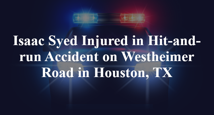 Isaac Syed Injured in Hit-and-run Accident on Westheimer in Houston, TX