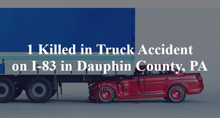 1 Killed in Truck Accident on I-83 in Dauphin County, PA