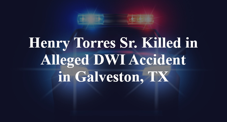 Henry Torres Sr. Killed in Alleged DWI Accident in Galveston, TX