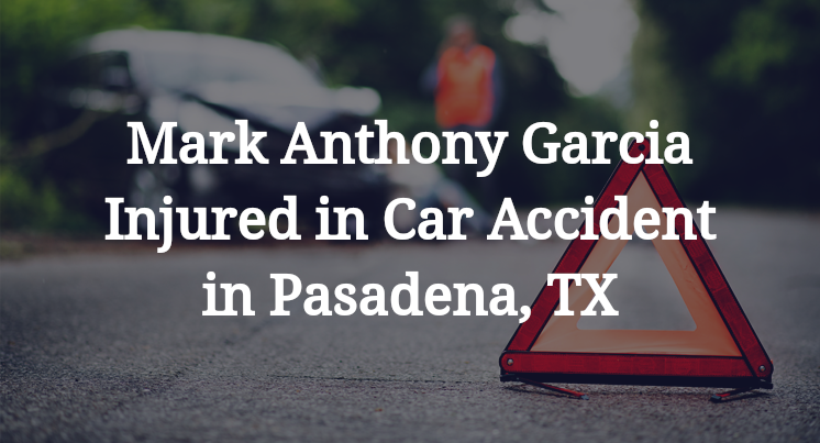 Mark Anthony Garcia Injured in Car Accident in Pasadena, TX