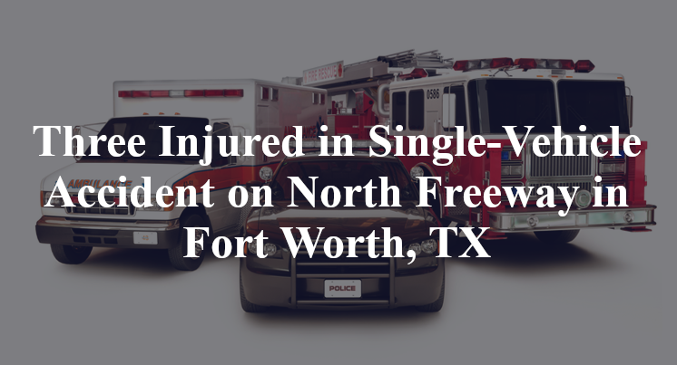Three Injured in Single-Vehicle Accident on North Freeway in Fort Worth, TX