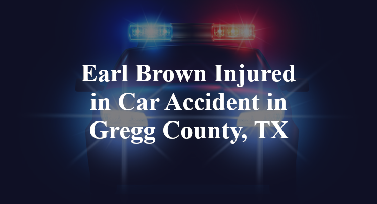Earl Brown Injured in Car Accident in Gregg County, TX