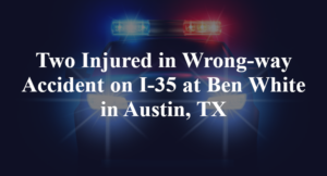 Two Injured in Wrong-way Accident on I-35 at Ben White in Austin, TX