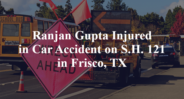 Ranjan Gupta Injured in Car Accident on S.H. 121 in Frisco, TX