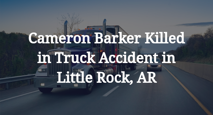 Cameron Barker Killed in Truck Accident in Little Rock, AR