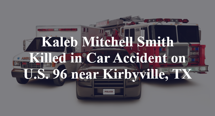 Kaleb Smith Killed in Car Accident on U.S. 96 near Kirbyville, TX Kaleb Smith Killed in Car Accident on U.S. 96 near Kirbyville, TX