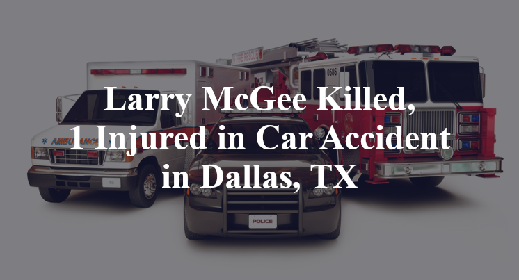 Larry McGee Killed, 1 Injured in Car Accident in Dallas, TX