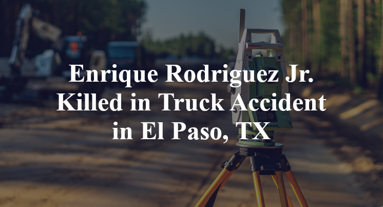 Enrique Rodriguez Jr. Killed in Truck Accident in El Paso, TX