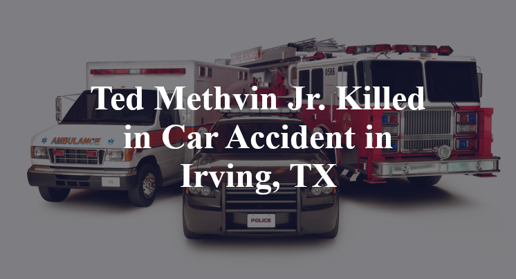 Ted Methvin Jr. Killed in Car Accident in Irving, TX