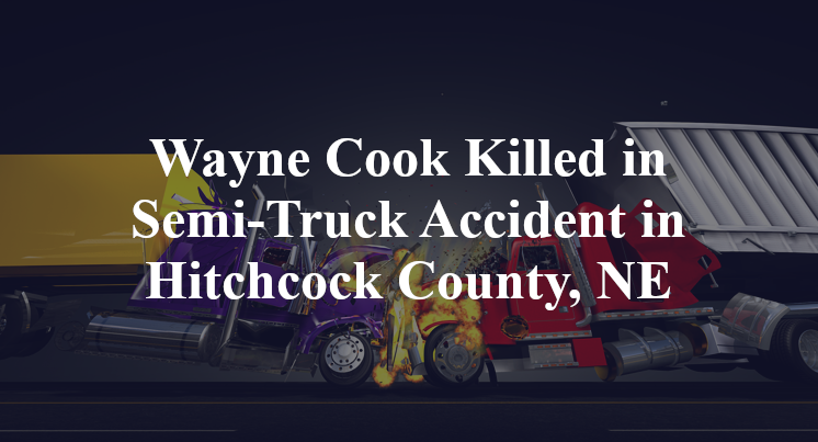 Wayne Cook Killed in Semi-Truck Accident in Hitchcock County, NE