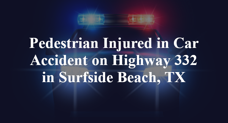Pedestrian Injured in Car Accident on Highway 332 in Surfside Beach, TX