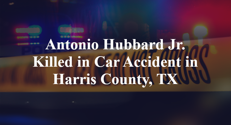 Antonio Hubbard Jr. Killed in Car Accident in Harris County, TX