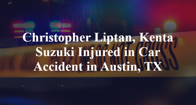 Christopher Liptan, Kenta Suzuki Injured in Car Accident in Austin, TX