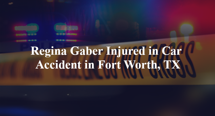 Regina Gaber Injured in Car Accident in Fort Worth, TX