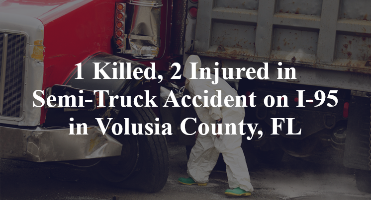 1 Killed, 2 Injured in Semi-Truck Accident on I-95 in Volusia County, FL