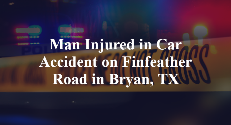 Man Injured in Car Accident on Finfeather Road in Bryan, TX