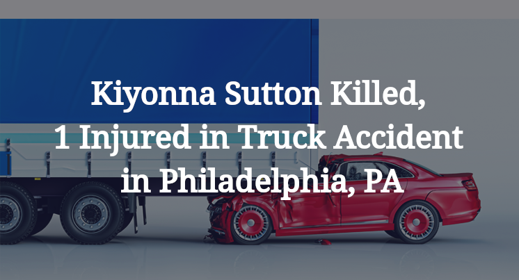 Kiyonna Sutton Killed, 1 Injured in Truck Accident in Philadelphia, PA