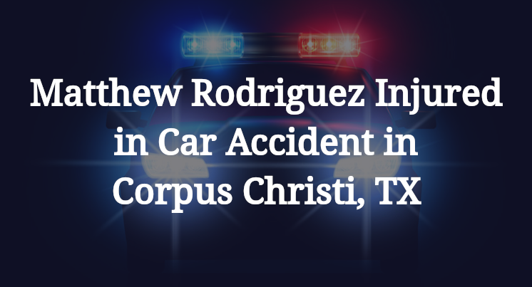 Matthew Rodriguez Injured in Car Accident in Corpus Christi, TX