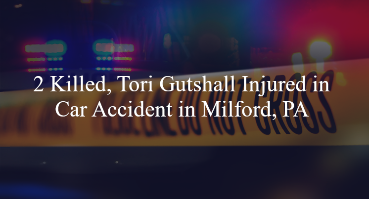 2 Killed, Tori Gutshall Injured in Car Accident in Milford, PA