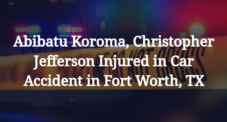 Abibatu Koroma, Christopher Jefferson Injured in Car Accident in Fort Worth, TX