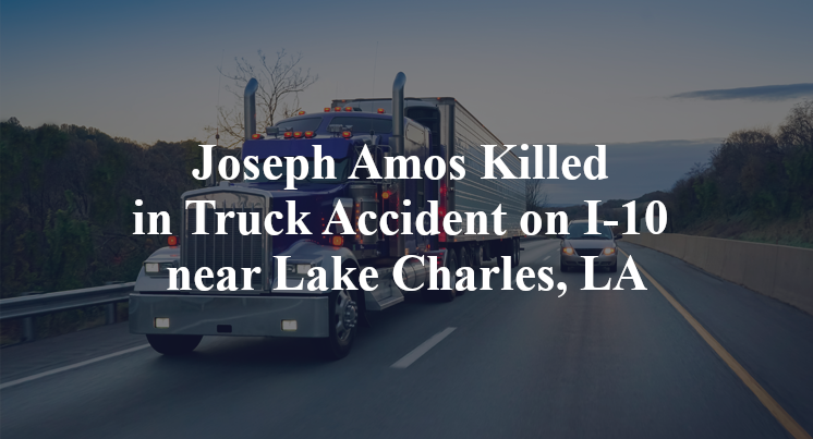 Joseph Amos Killed in Truck Accident on I-10 near Lake Charles, LA