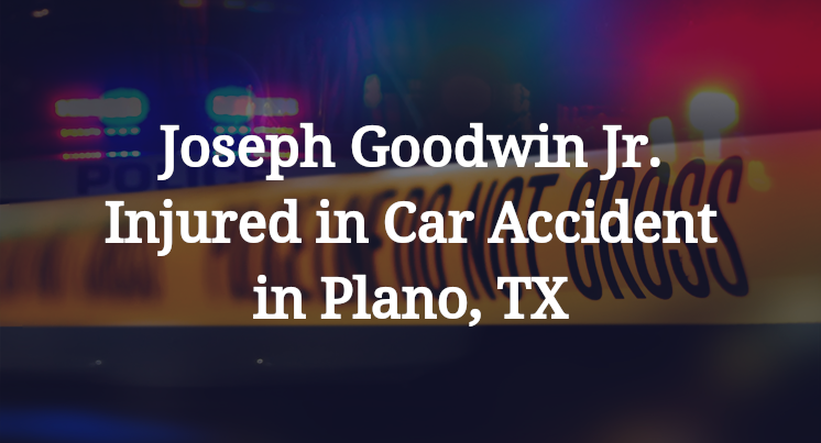 Joseph Goodwin Jr. Injured in Car Accident in Plano, TX