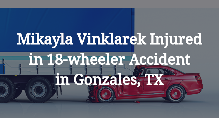 Mikayla Vinklarek Injured in 18-wheeler Accident in Gonzales, TX