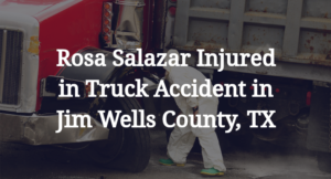 Rosa Salazar Injured in Truck Accident in Jim Wells County, TX