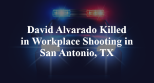 David Alvarado Killed in Workplace Shooting in San Antonio, TX