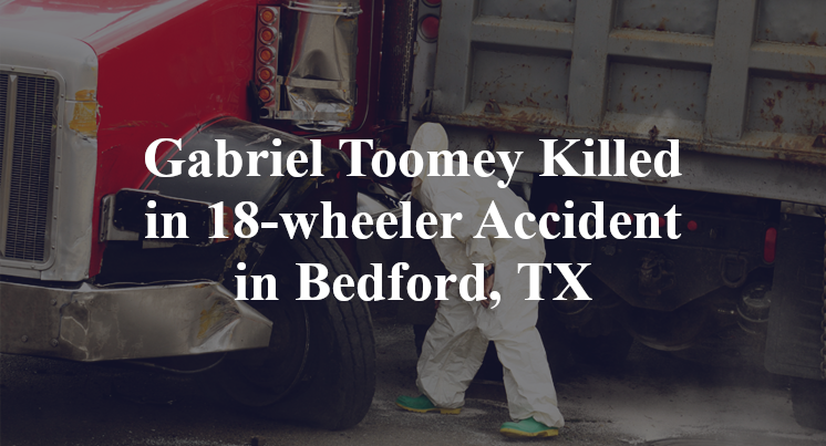 Gabriel Toomey Killed in 18-wheeler Accident in Bedford, TX