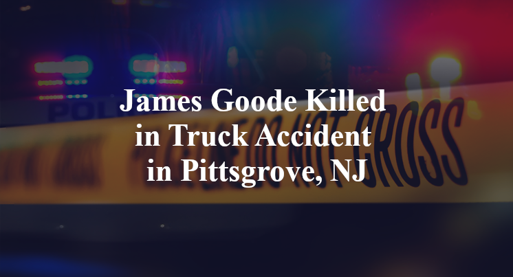James Goode Killed in Truck Accident in Pittsgrove, NJ