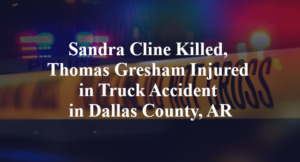 Sandra Cline Killed, Thomas Gresham Injured in Truck Accident in Dallas County, AR