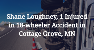 Shane Loughney, 1 Injured in 18-wheeler Accident in Cottage Grove, MN