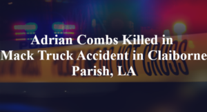 Adrian Combs Killed in Mack Truck Accident in Claiborne Parish, LA