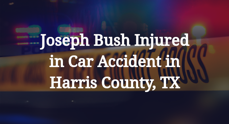 Joseph Bush Injured in Car Accident in Harris County, TX