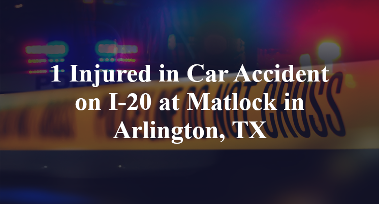 1 Injured in Car Accident on I-20 at Matlock in Arlington, TX