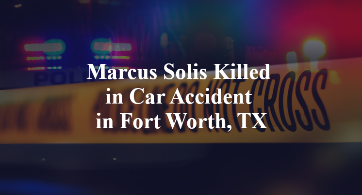 Marcus Solis Killed in Car Accident in Fort Worth, TX