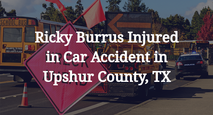 Ricky Burrus Injured in Car Accident in Upshur County, TX