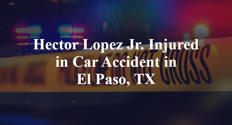 Hector Lopez Jr. Injured in Car Accident in El Paso, TX