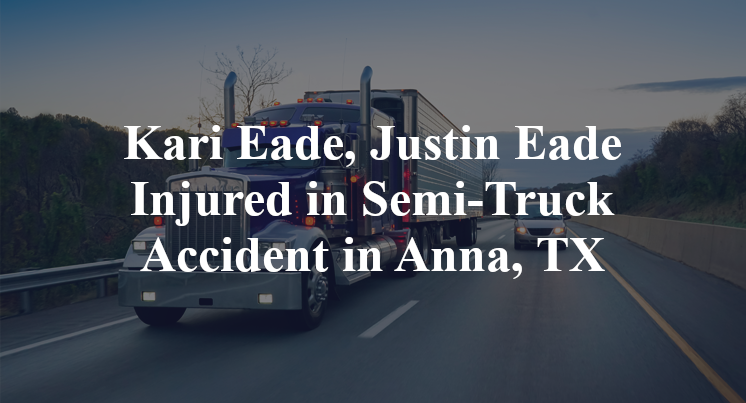 Kari Eade, Justin Eade Injured in Semi-Truck Accident in Anna, TX