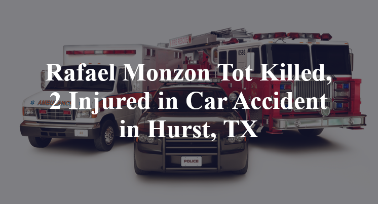 Rafael Monzon Tot Killed, 2 Injured in Car Accident in Hurst, TX