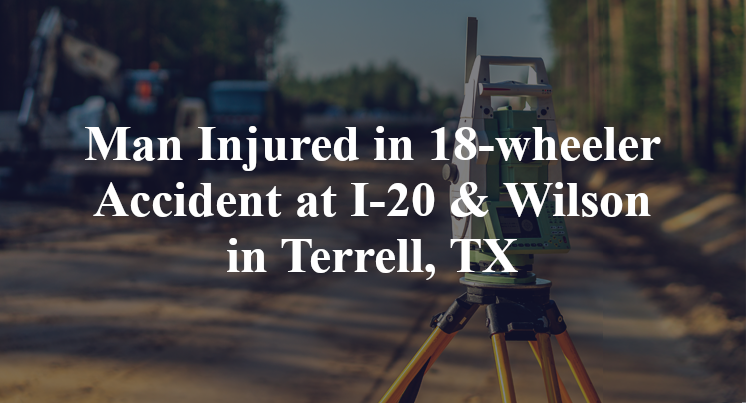 Man Injured in 18-wheeler Accident at I-20 & Wilson in Terrell, TX