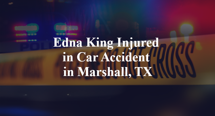 Edna King Injured in Car Accident in Marshall, TX